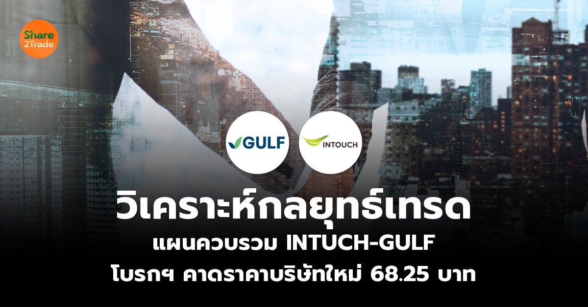 วิเคราะห์กลยุทธ์เทรด แผนควบรวม INTUCH-GULF โบรกฯ คาดราคาบริษัทใหม่ 68.25 บาท | Share2Trade
